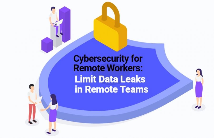 Cybersecurity for Remote Workers: Limit Data Leaks in Remote Teams Cybersecurity for Remote Workers: Limit Data Leaks in Remote Teams